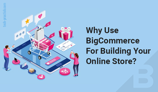 Why use BigCommerce for building your Online Store? | Tech Prastish
